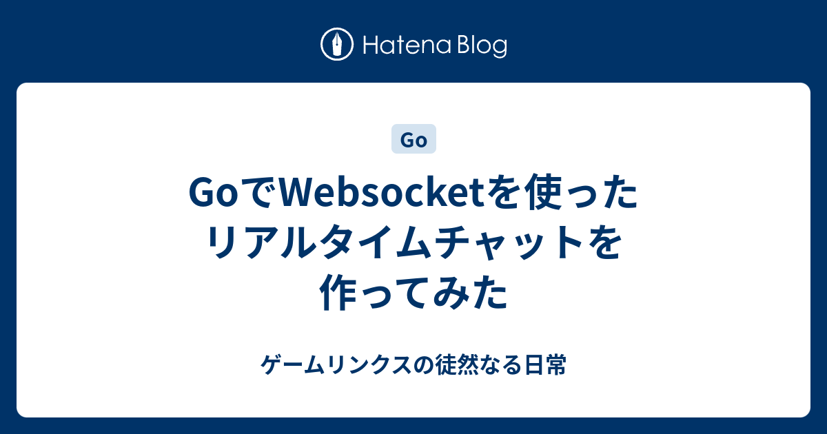 Goでwebsocketを使ったリアルタイムチャットを作ってみた ゲームリンクスの徒然なる日常 