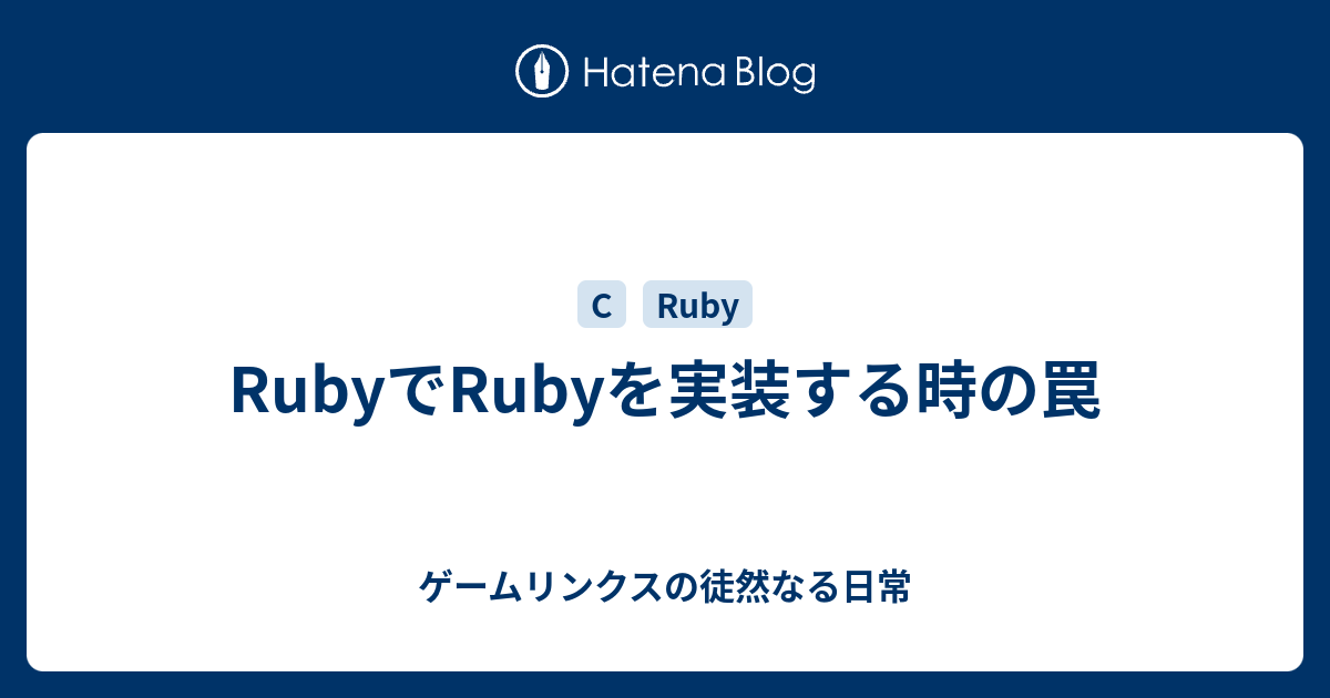 RubyでRubyを実装する時の罠 - ゲームリンクスの徒然なる日常