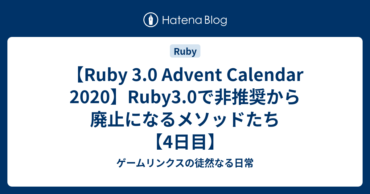 【Ruby 3.0 Advent Calendar 2020】Ruby3.0で非推奨から廃止になるメソッドたち【4日目】 - ゲームリンクスの徒然なる日常