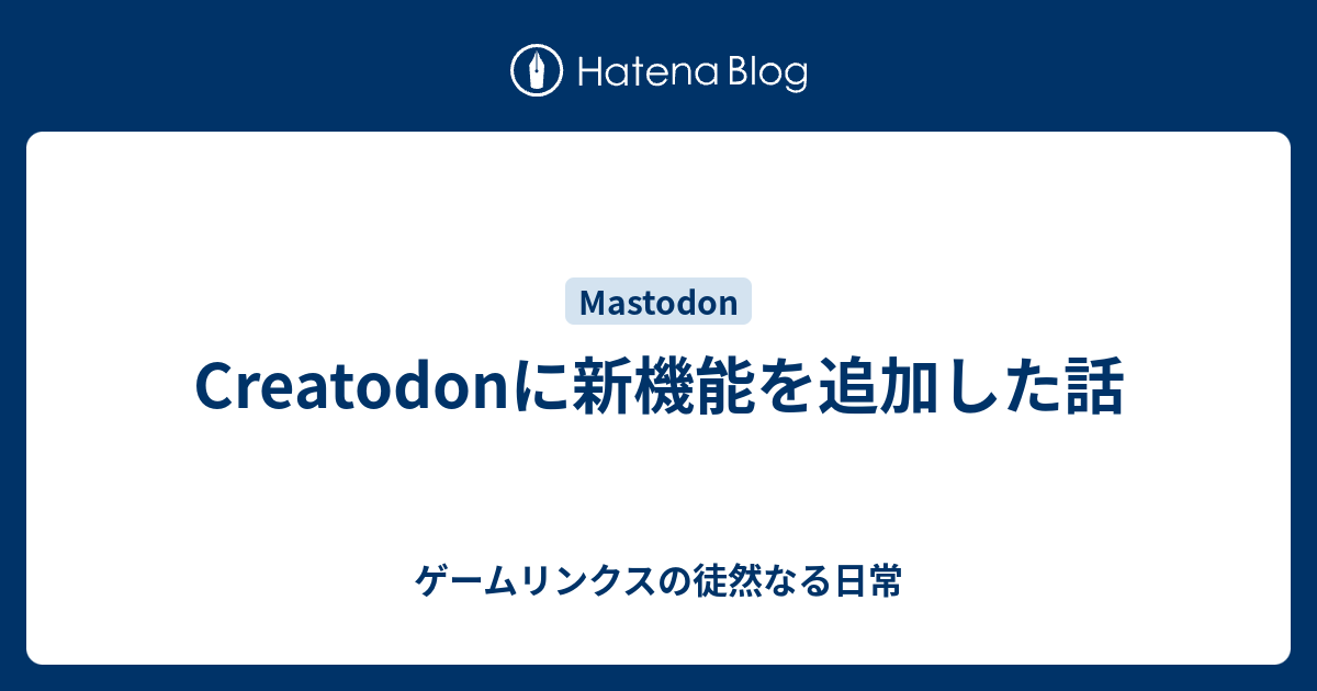 Creatodonに新機能を追加した話 - ゲームリンクスの徒然なる日常