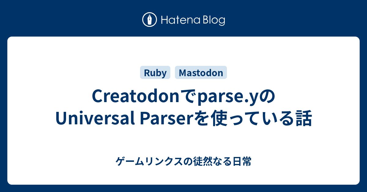 Creatodonでparse.yのUniversal Parserを使っている話 - ゲームリンクスの徒然なる日常
