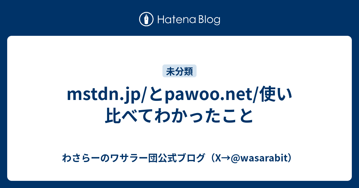 mstdn.jp/とpawoo.net/使い比べてわかったこと - わさらー家総本山（X→@wasarabit）