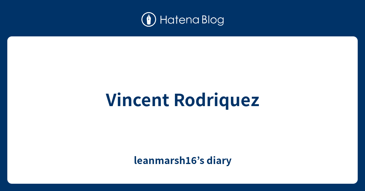Vincent Rodriquez - leanmarsh16’s diary