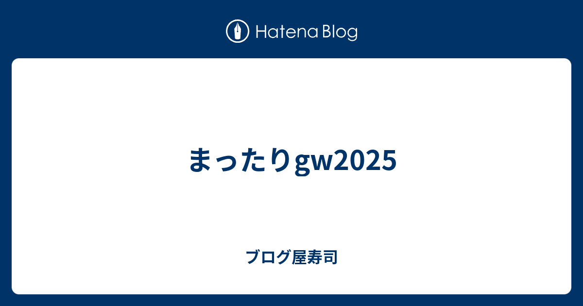 まったりgw2025 - ブログ屋寿司