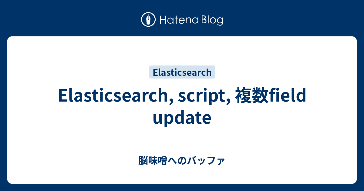 Elasticsearch, script, 複数field update - 脳味噌へのバッファ