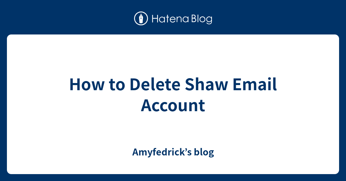 How to Delete Shaw Email Account - Amyfedrick’s blog