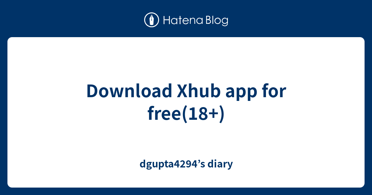 Download Xhub app for free(18+) - dgupta4294’s diary