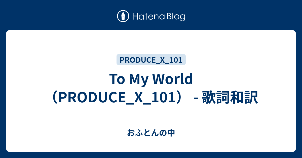 To My World（PRODUCE_X_101） - 歌詞和訳 - おふとんの中