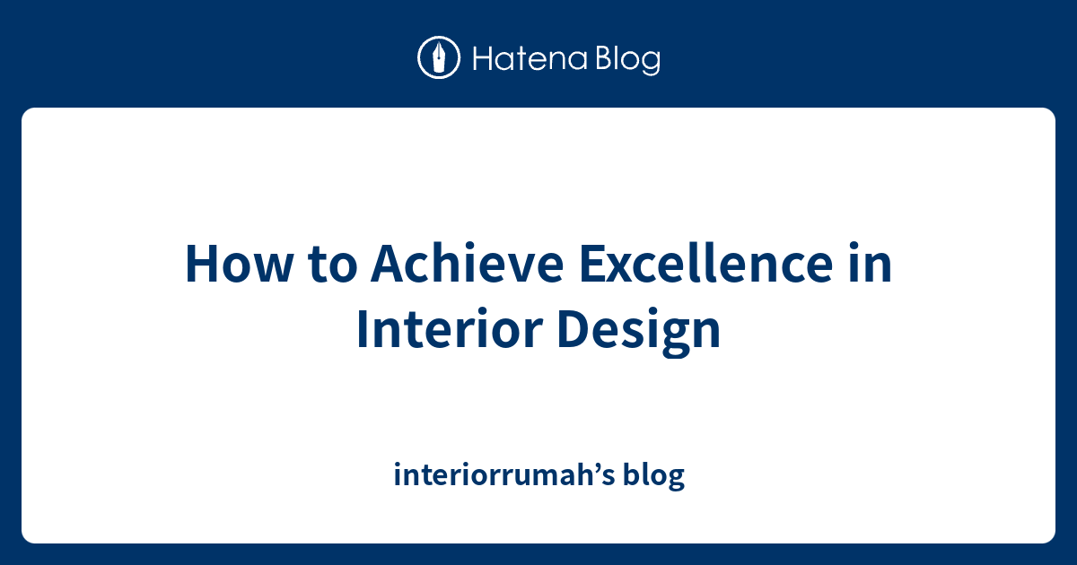How to Achieve Excellence in Interior Design - interiorrumah’s blog
