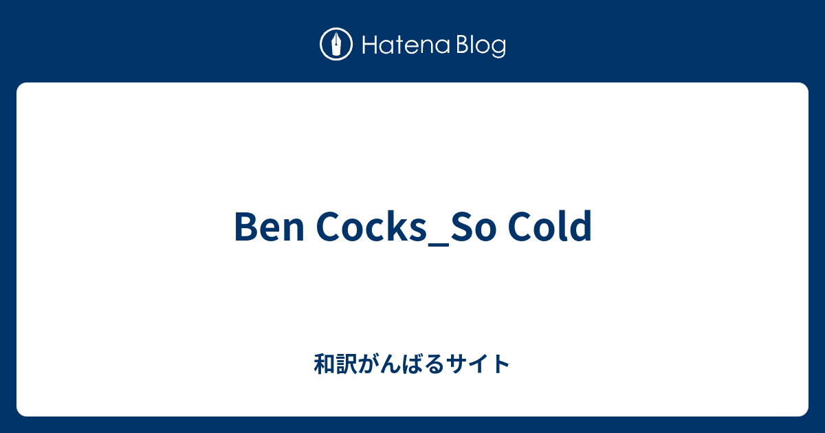 Ben Cocks_So Cold - 和訳がんばるサイト