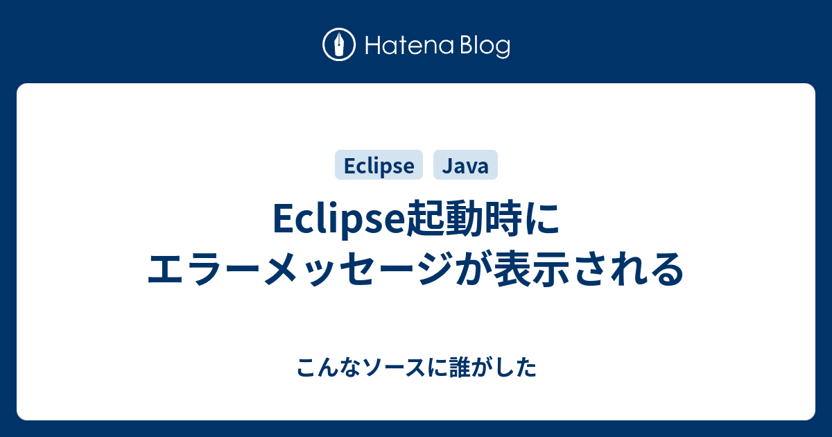 Eclipse起動時にエラーメッセージが表示される - こんなソースに誰がした