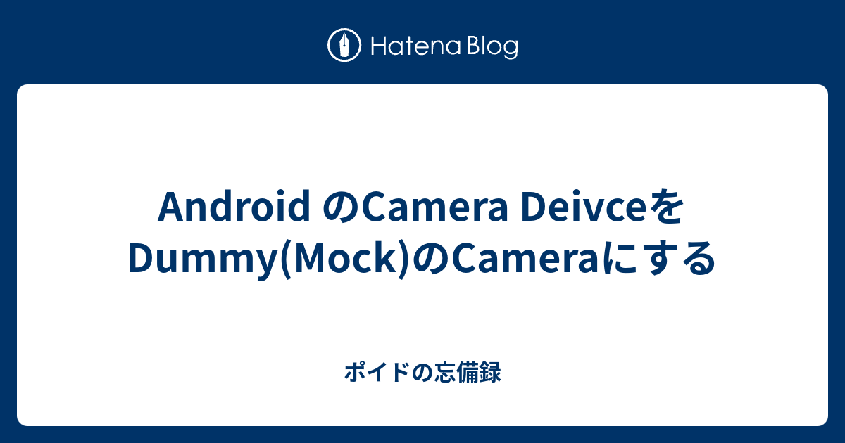 Android のCamera DeivceをDummy(Mock)のCameraにする - ポイドの忘備録