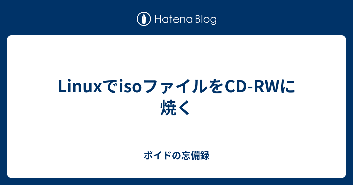 LinuxでisoファイルをCD-RWに焼く - ポイドの忘備録