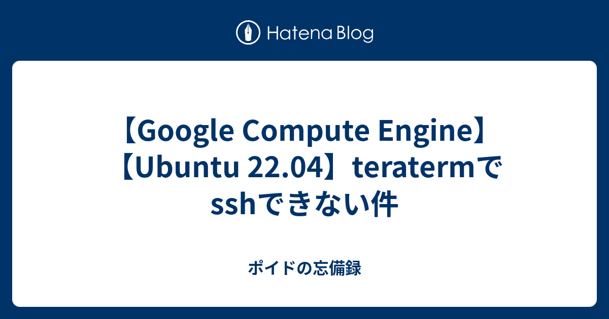 【Google Compute Engine】【Ubuntu 22.04】teratermでsshできない件 - ポイドの忘備録