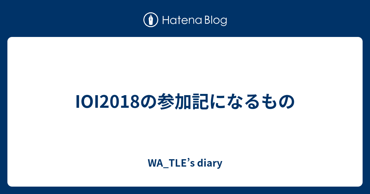 IOI2018の参加記になるもの - WA_TLE’s diary