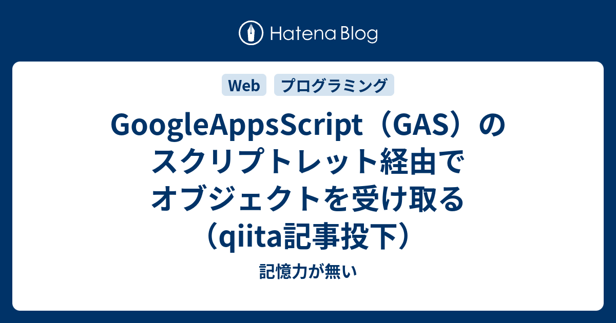 GoogleAppsScript（GAS）のスクリプトレット経由でオブジェクトを受け取る（qiita記事投下） - 記憶力が無い