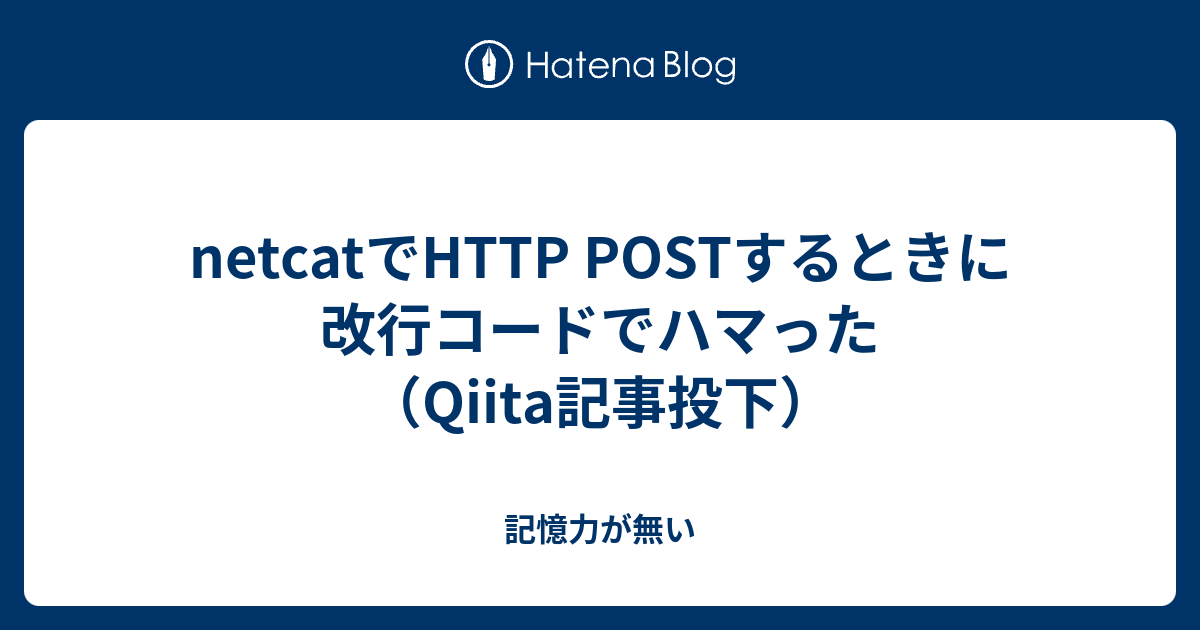 netcatでHTTP POSTするときに改行コードでハマった（Qiita記事投下） - 記憶力が無い