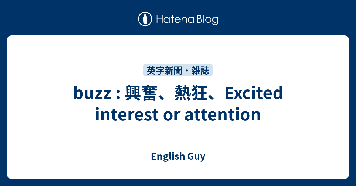 buzz : 興奮、熱狂、Excited interest or attention - English Guy