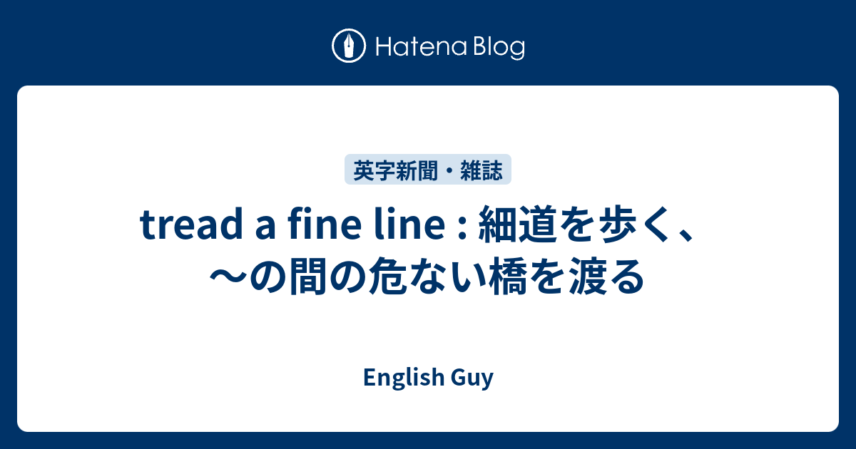 tread a fine line : 細道を歩く、～の間の危ない橋を渡る - English Guy
