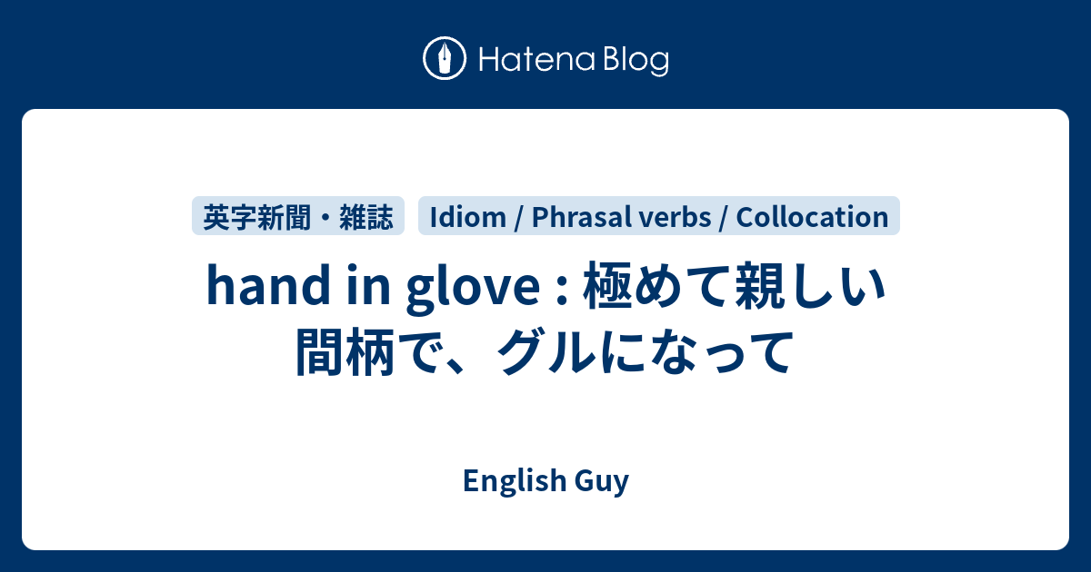 hand in glove : 極めて親しい間柄で、グルになって - English Guy