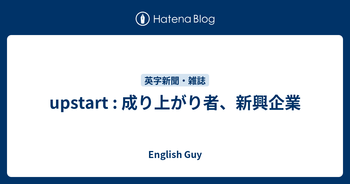 upstart : 成り上がり者、新興企業 - English Guy