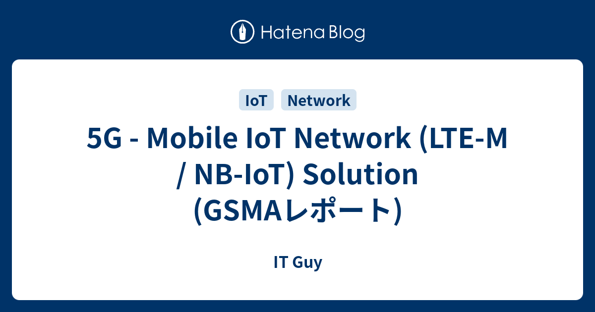 5G - Mobile IoT Network (LTE-M / NB-IoT) Solution (GSMAレポート) - IT Guy