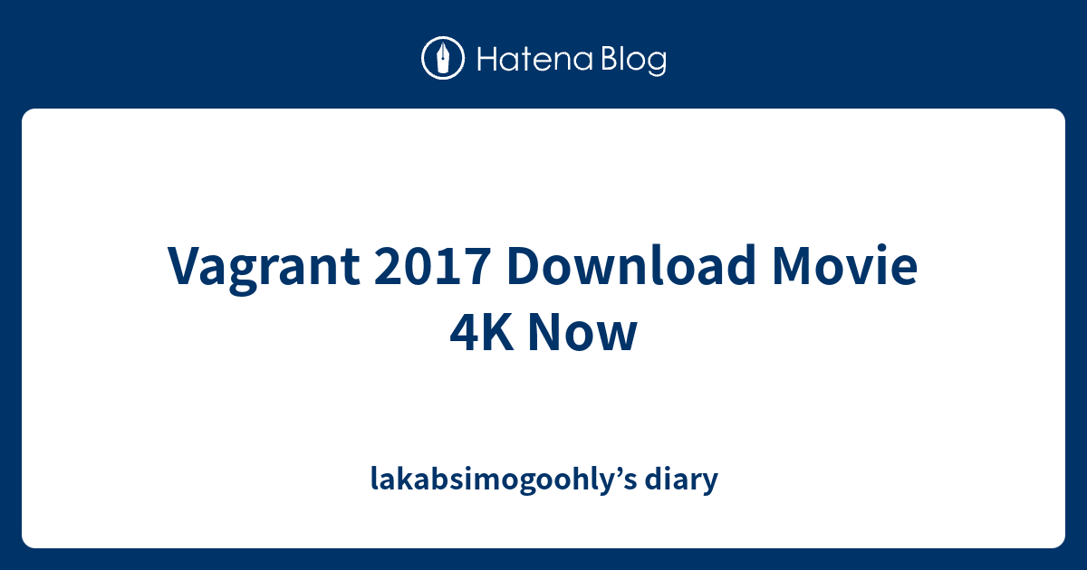 Vagrant 2017 Download Movie 4K Now - lakabsimogoohly’s diary