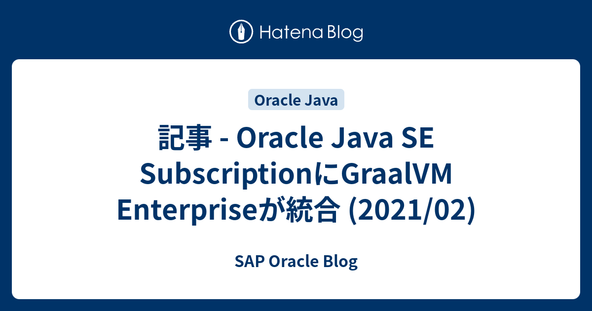 記事 - Oracle Java SE SubscriptionにGraalVM Enterpriseが統合 (2021/02) - SAP Oracle Blog