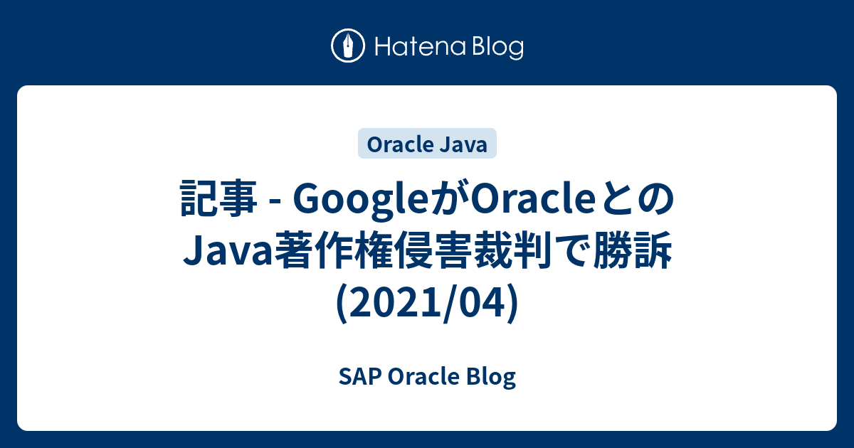 記事 - GoogleがOracleとのJava著作権侵害裁判で勝訴 (2021/04) - SAP Oracle Blog