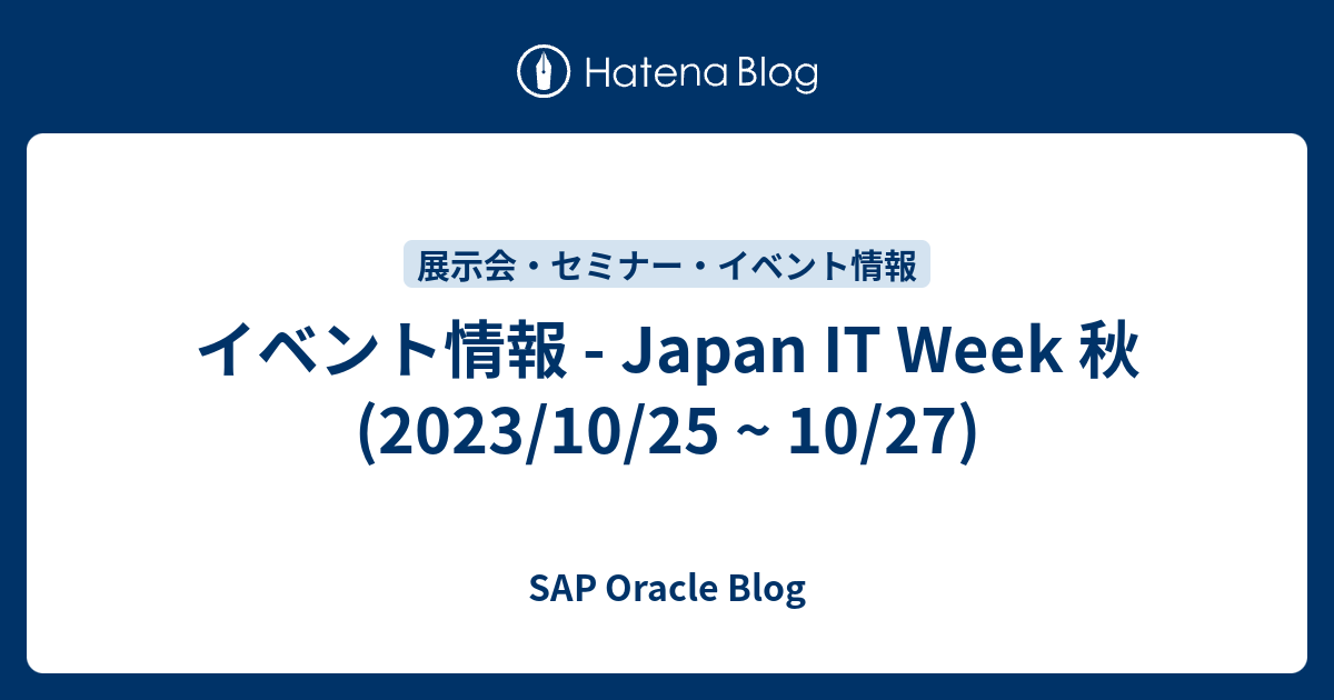 イベント情報 - Japan IT Week 秋 (2023/10/25 ~ 10/27) - SAP Oracle Blog