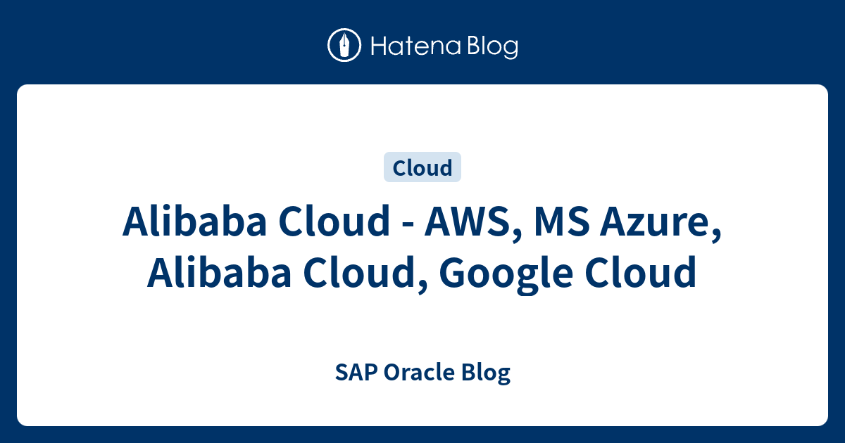 Alibaba Cloud - AWS, MS Azure, Alibaba Cloud, Google Cloud - SAP Oracle Blog
