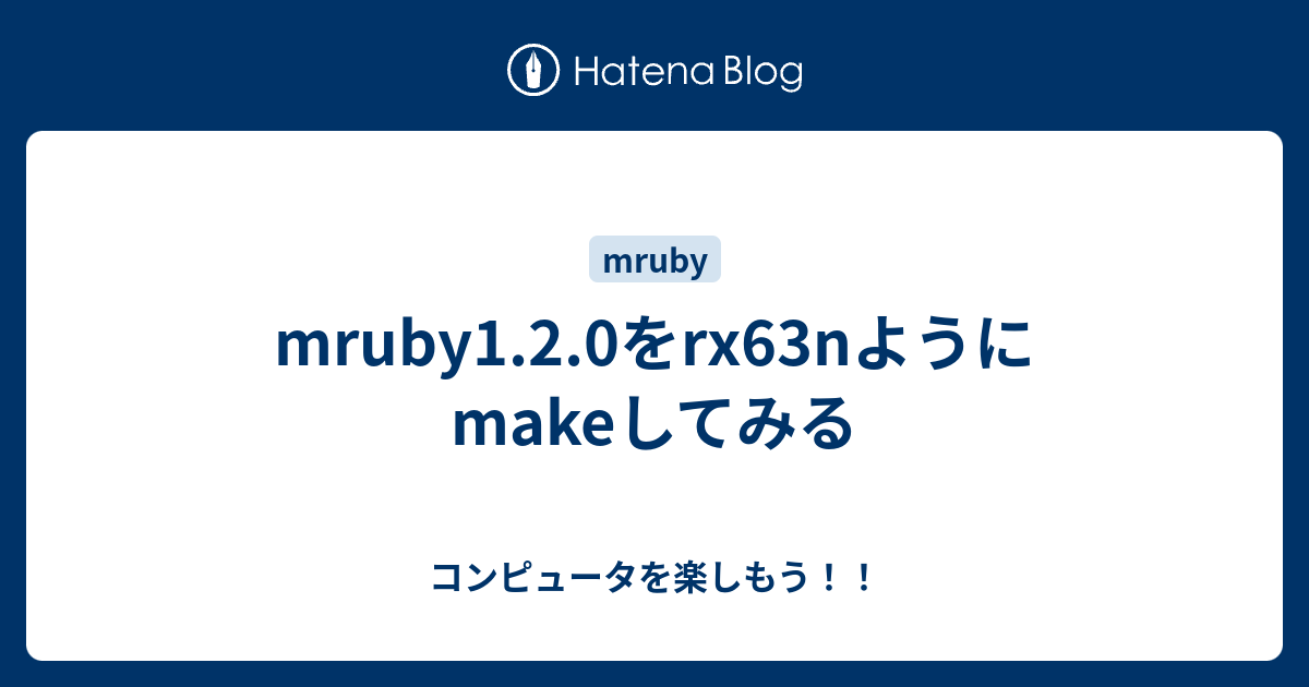 mruby1.2.0をrx63nようにmakeしてみる - コンピュータを楽しもう！！