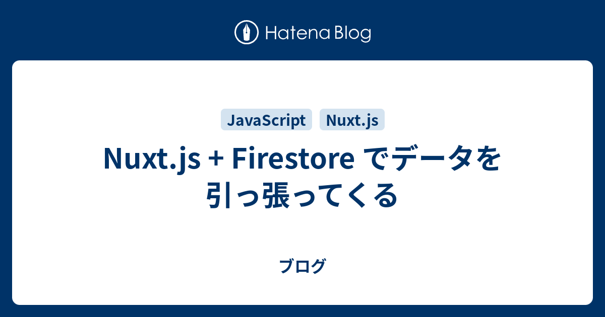 Nuxt.js + Firestore でデータを引っ張ってくる - ブログ