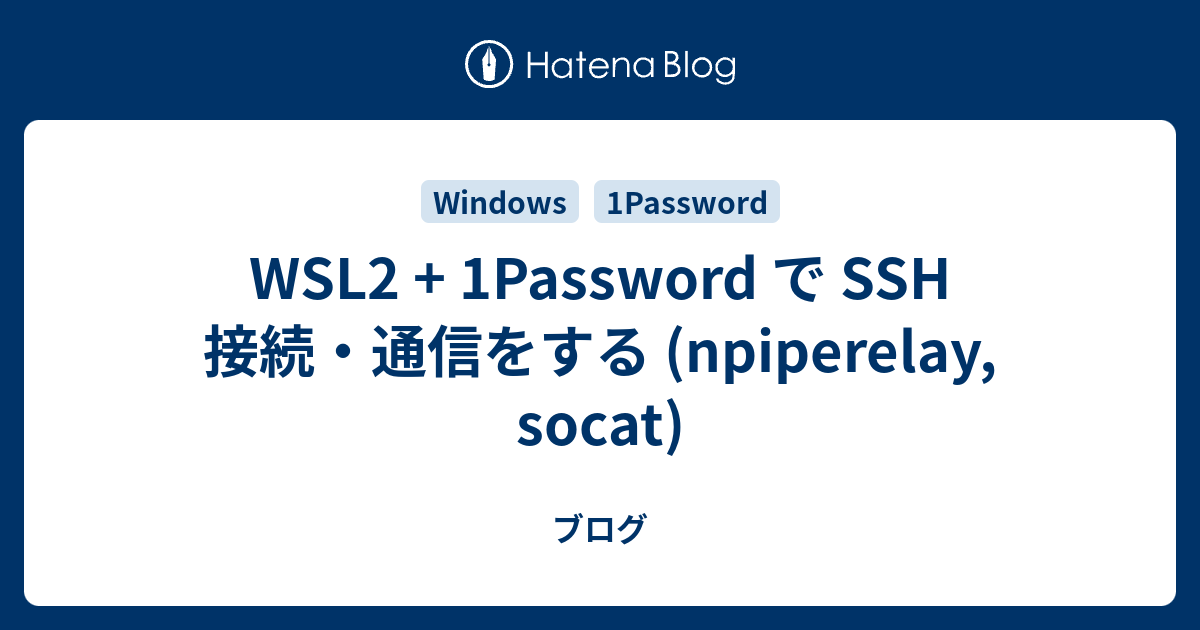 WSL2 + 1Password で SSH 接続・通信をする (npiperelay, socat) - ブログ