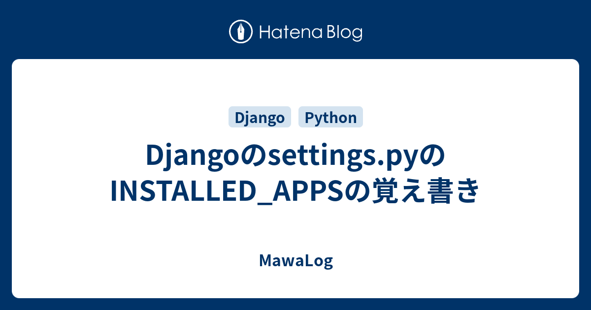 Djangoのsettings.pyのINSTALLED_APPSの覚え書き - MawaLog