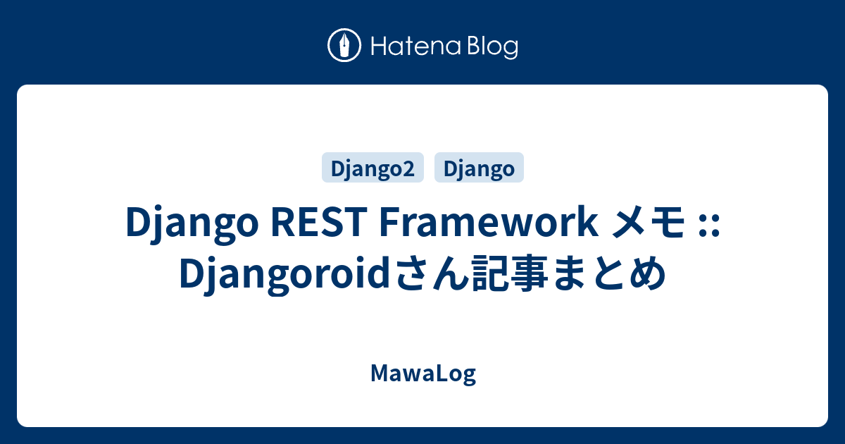 Django REST Framework メモ :: Djangoroidさん記事まとめ - MawaLog