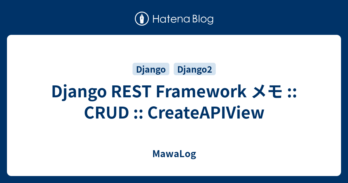 Django REST Framework メモ :: CRUD :: CreateAPIView - MawaLog