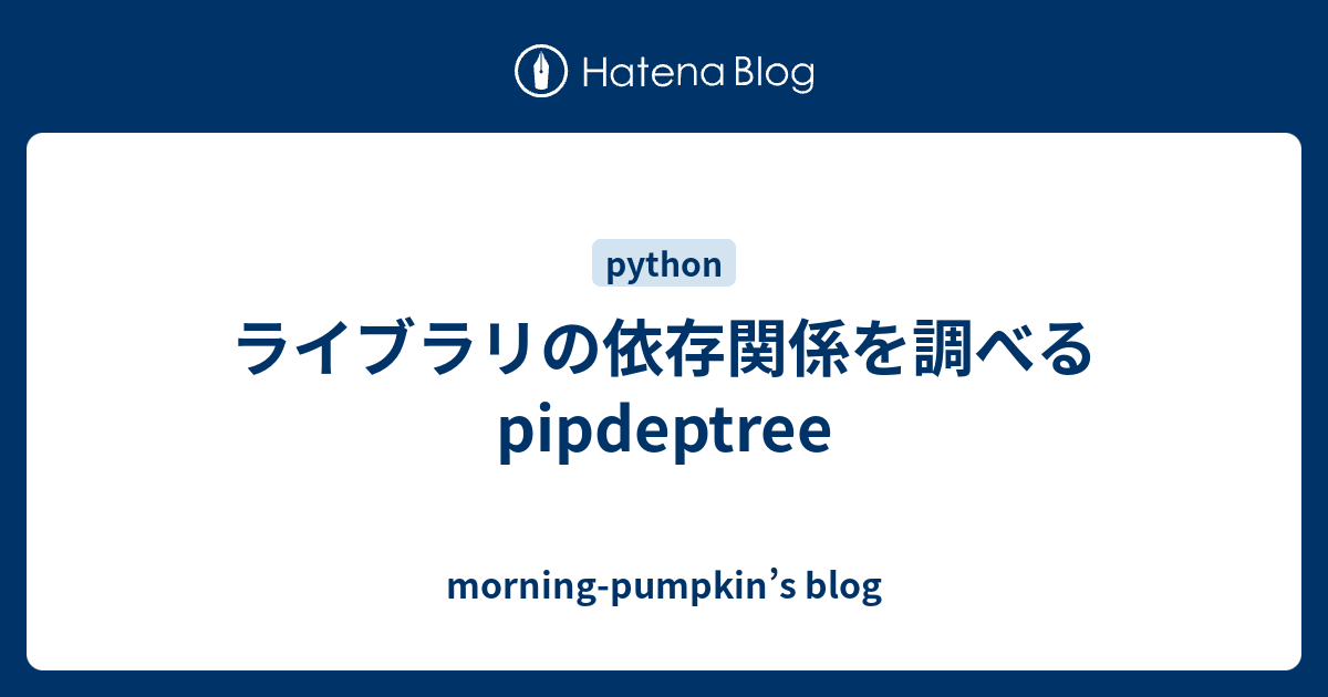 ライブラリの依存関係を調べるpipdeptree - morning-pumpkin’s blog