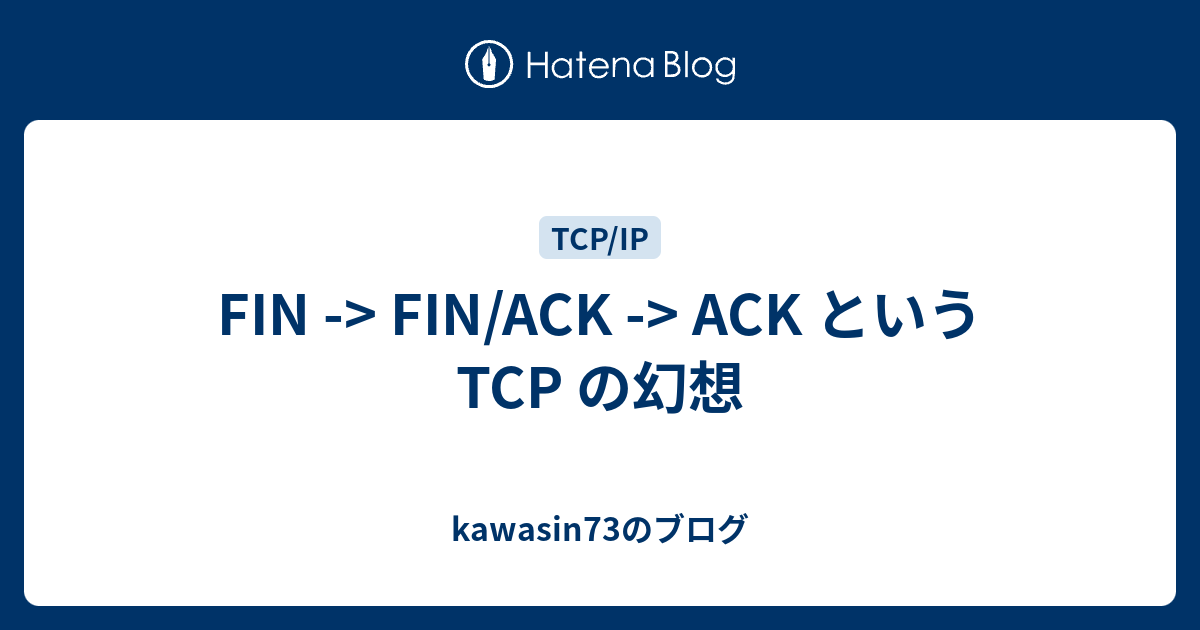 FIN -> FIN/ACK -> ACK という TCP の幻想 - kawasin73のブログ
