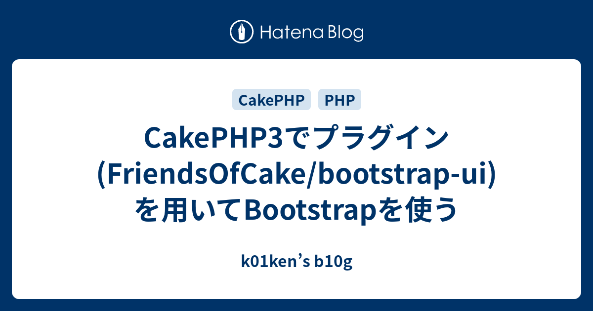 CakePHP3でプラグイン(FriendsOfCake/bootstrap-ui)を用いてBootstrapを使う - k01ken’s b10g