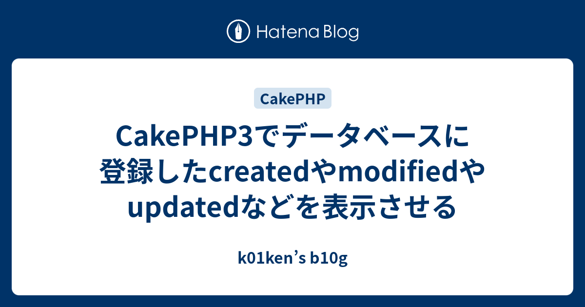 CakePHP3でデータベースに登録したcreatedやmodifiedやupdatedなどを表示させる - k01ken’s b10g