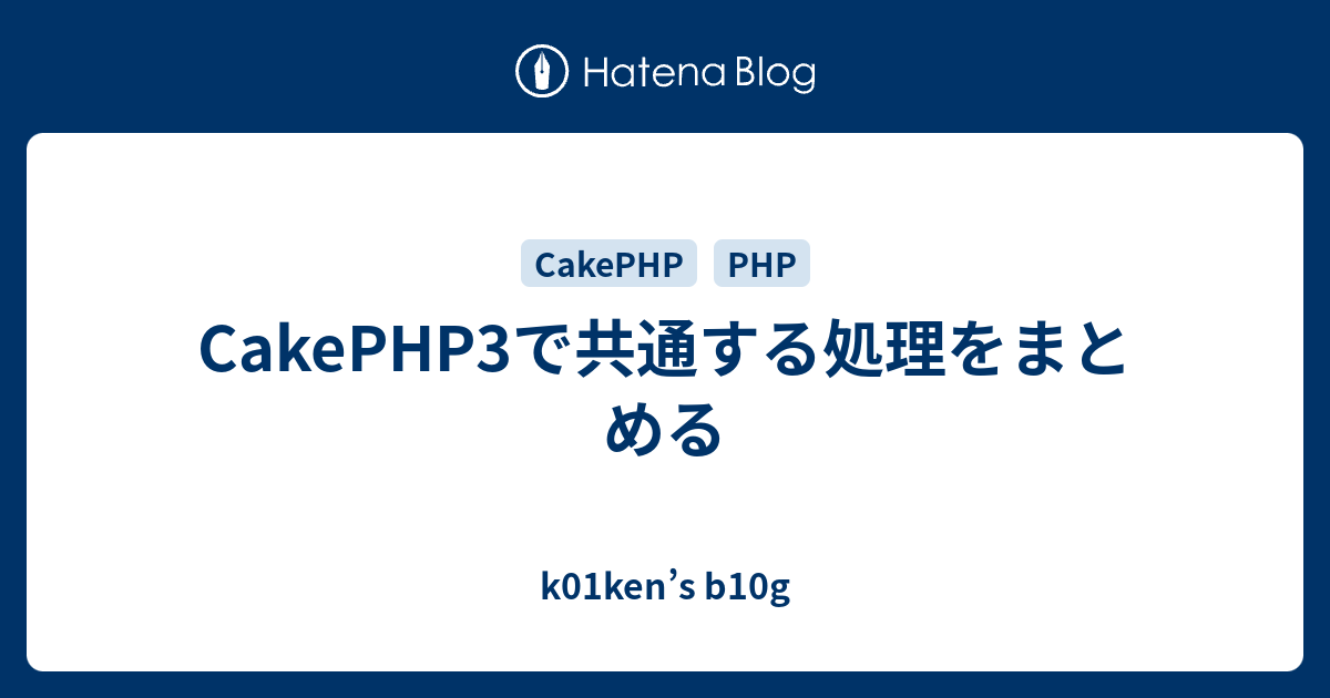 CakePHP3で共通する処理をまとめる - k01ken’s b10g