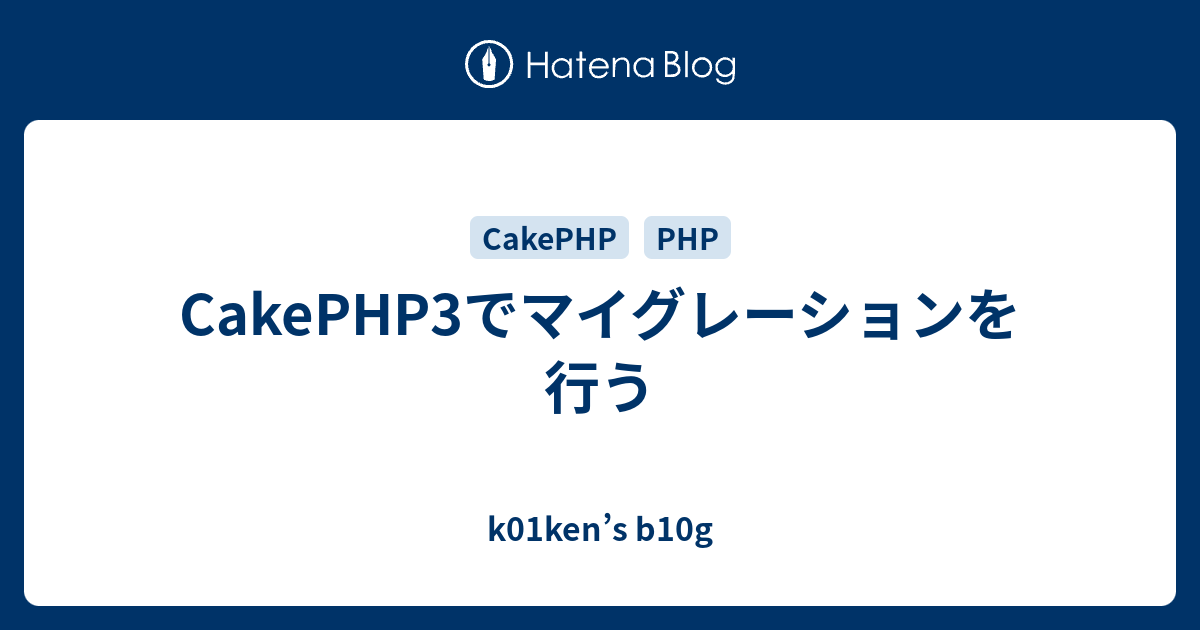 CakePHP3でマイグレーションを行う - k01ken’s b10g