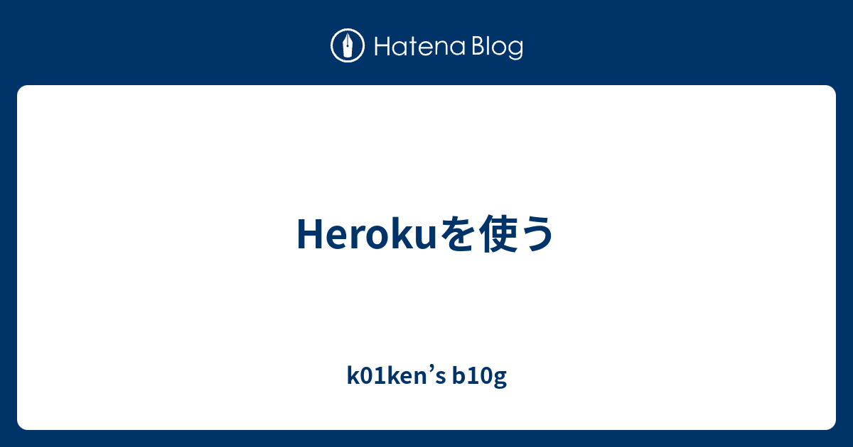 Herokuを使う - k01ken’s b10g