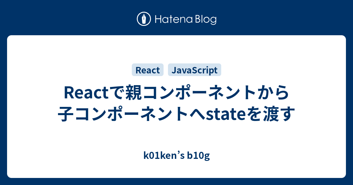 Reactで親コンポーネントから子コンポーネントへstateを渡す - k01ken’s b10g
