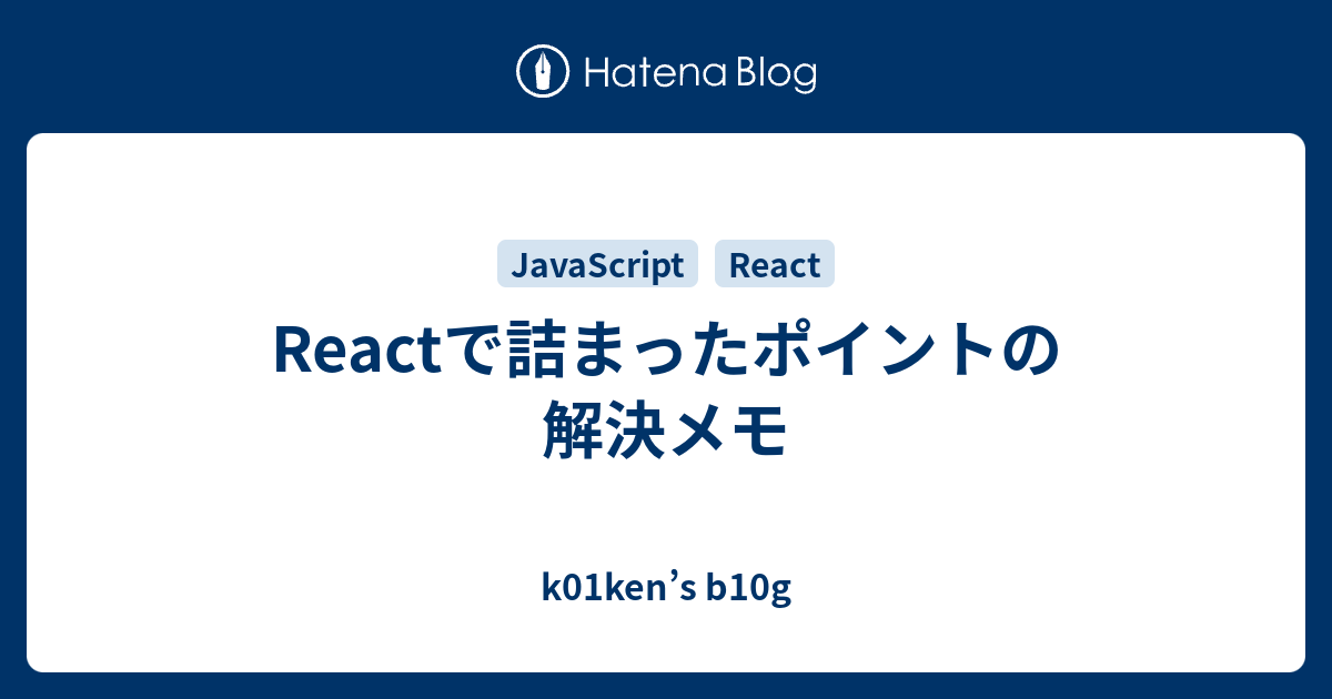 Reactで詰まったポイントの解決メモ - k01ken’s b10g
