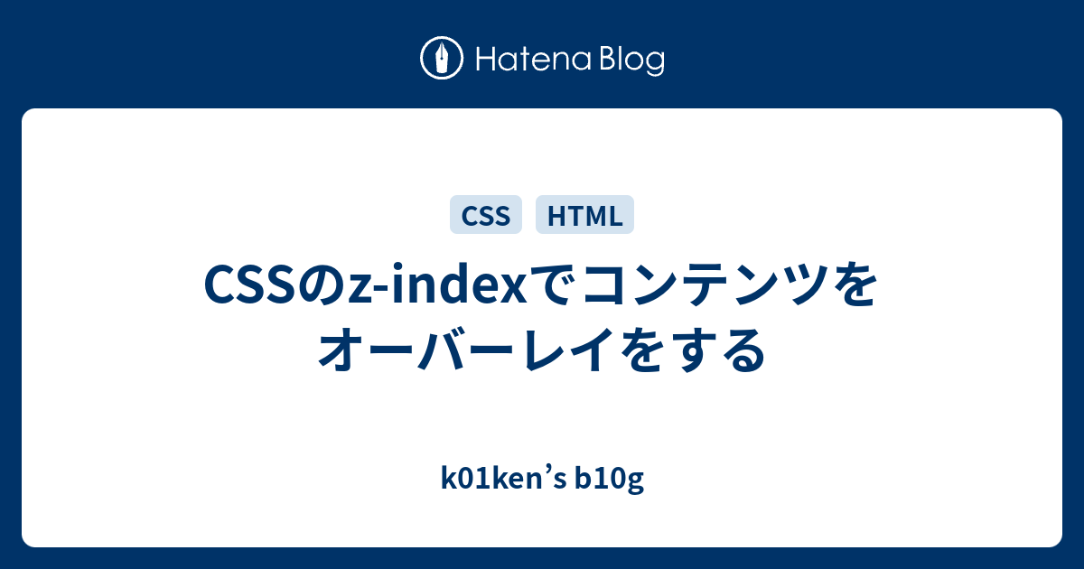 CSSのz-indexでコンテンツをオーバーレイをする - k01ken’s b10g