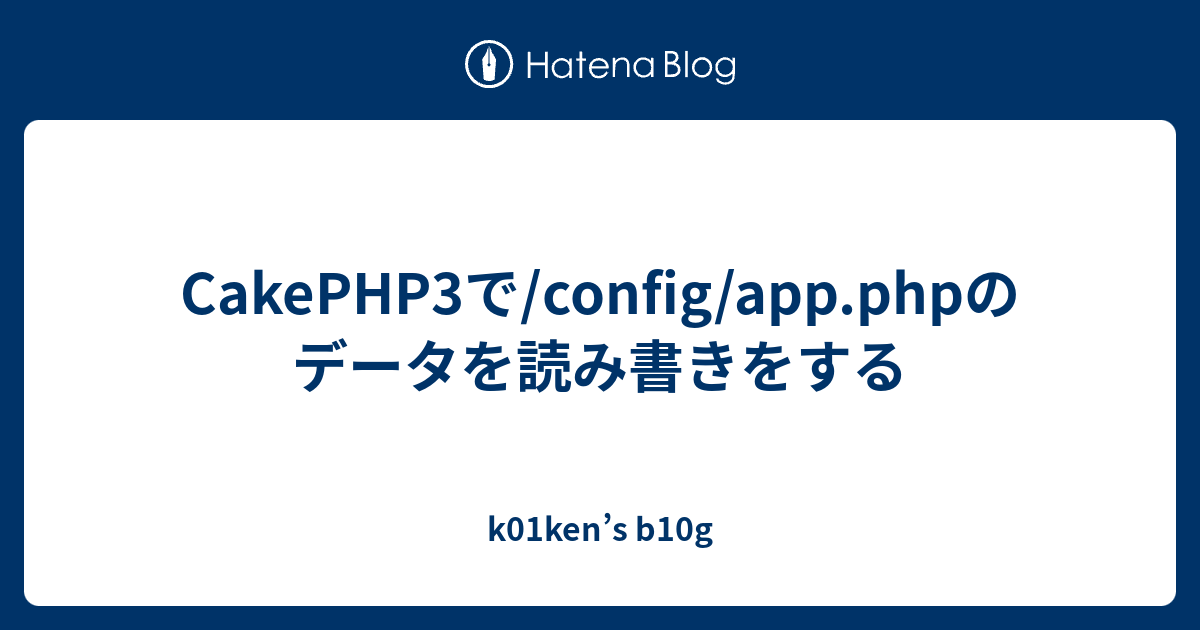 CakePHP3で/config/app.phpのデータを読み書きをする - k01ken’s b10g