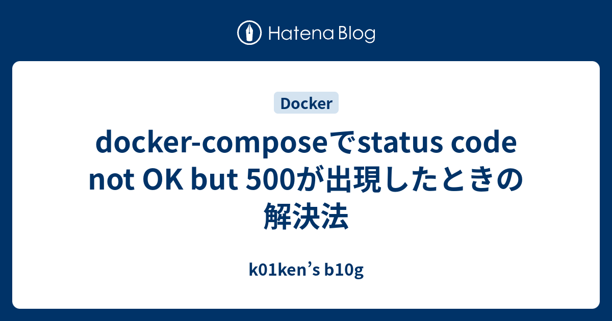 docker-composeでstatus code not OK but 500が出現したときの解決法 - k01ken’s b10g