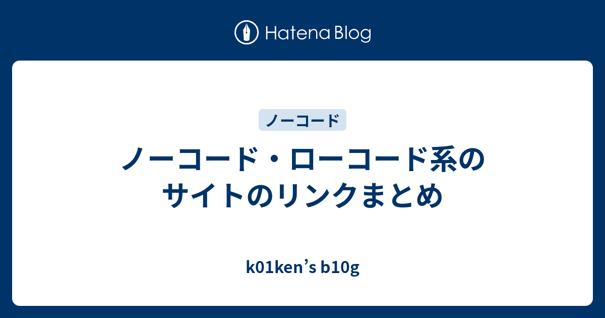 ノーコード・ローコード系のサイトのリンクまとめ - k01ken’s b10g